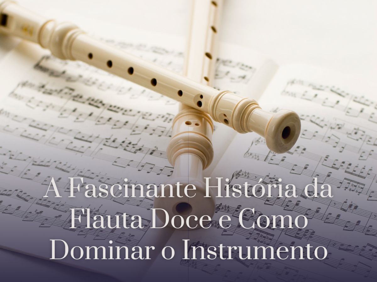 A Fascinante História da Flauta Doce e Como Dominar o Instrumento ...